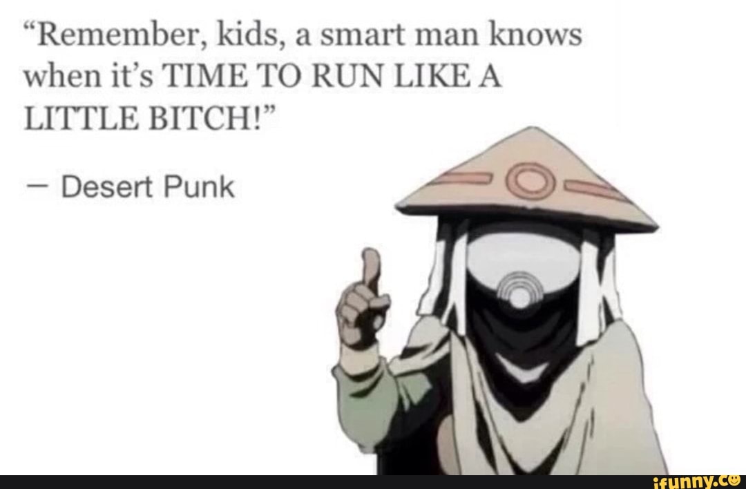"Remember, kids, a smart man knows when it's TIME TO RUN LIKE A LITTLE ...