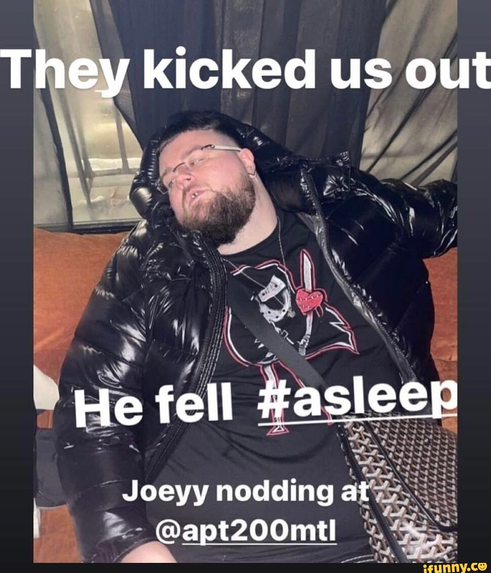 They kicked us out He fell #asleep Joeyy nodding at @ap - iFunny