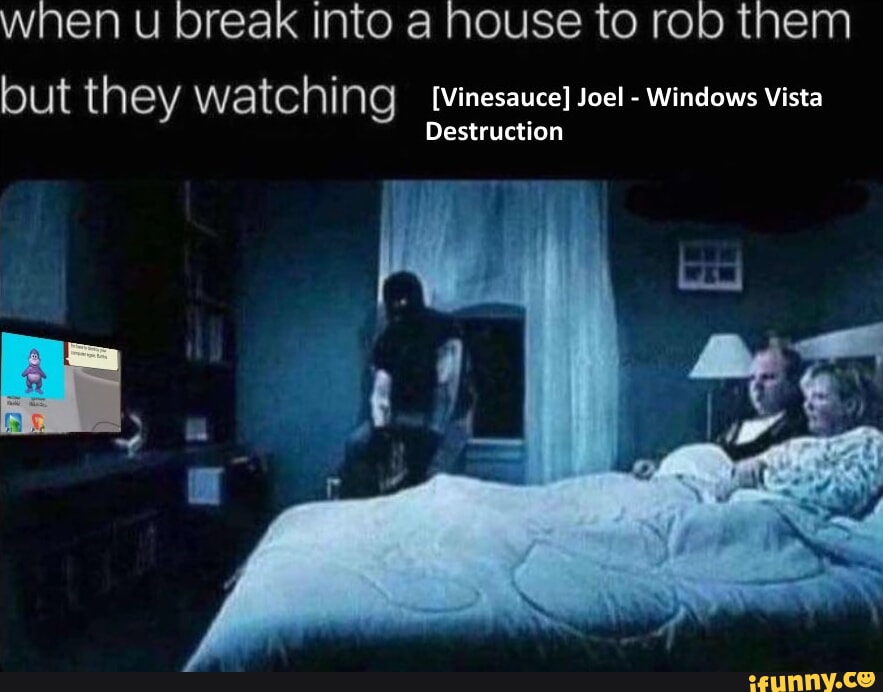 When break into a house to rob them but they watching [Vinesauce] Joel ...