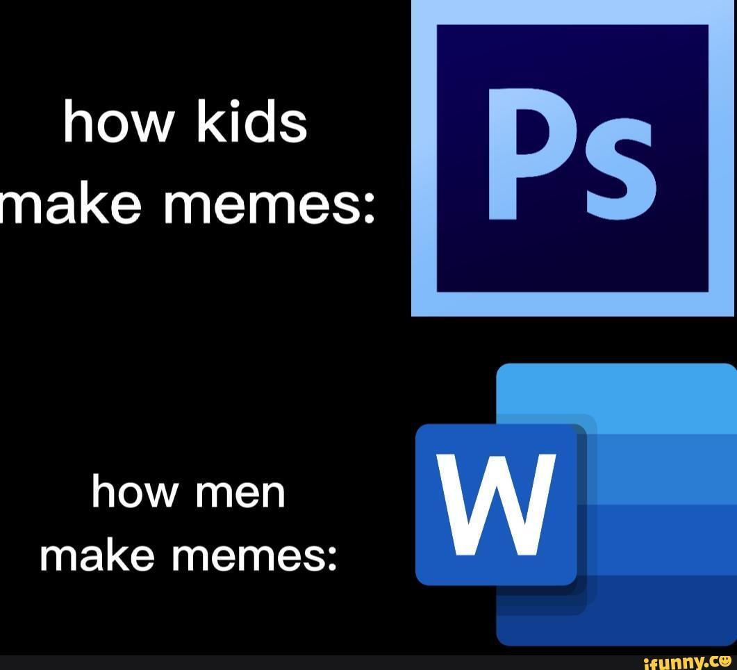 How kids make memes: how men make memes: - iFunny