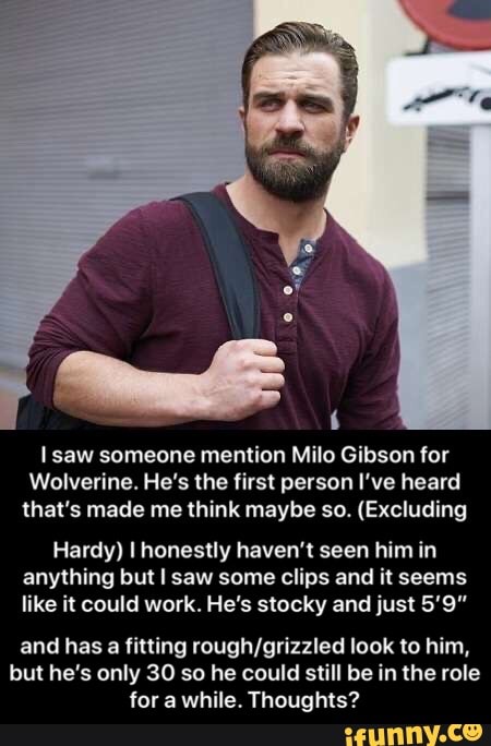 I saw someone mention Milo Gibson for Wolverine. He's the first person ...