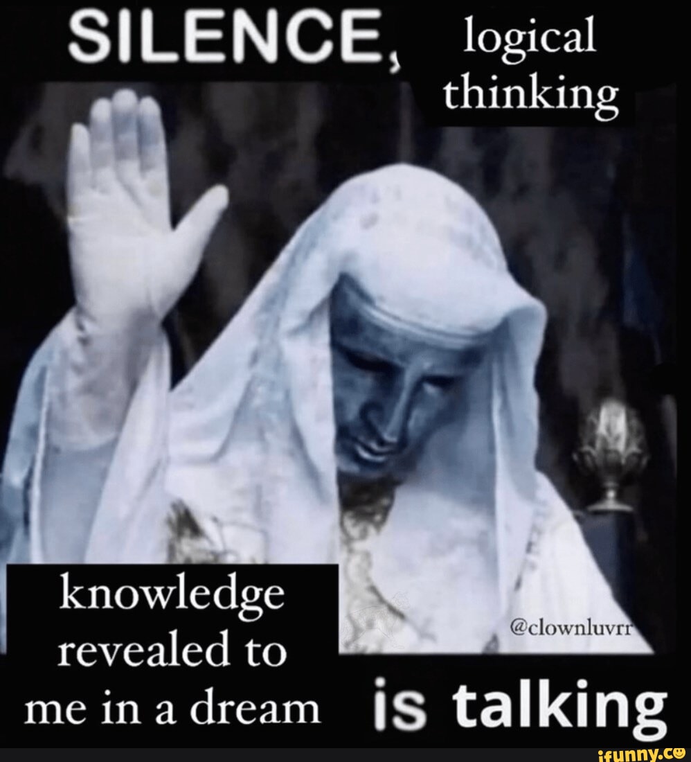 SILENCE, logical thinking knowledge revealed to me adream talking - iFunny