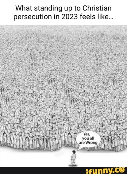 What standing up to Christian persecution in 2023 feels like... - iFunny