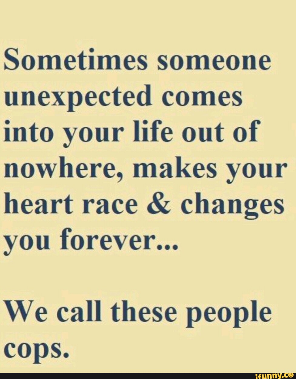 Sometimes someone unexpected comes into your life out of nowhere, makes ...
