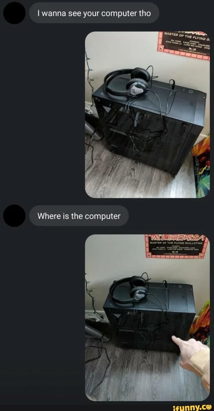 I wanna see your computer tho Where is the computer - iFunny