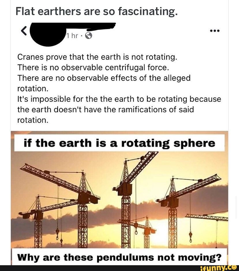 Flat earthers are so fascinating. Cranes prove that the earth is not rotating. There is no ...
