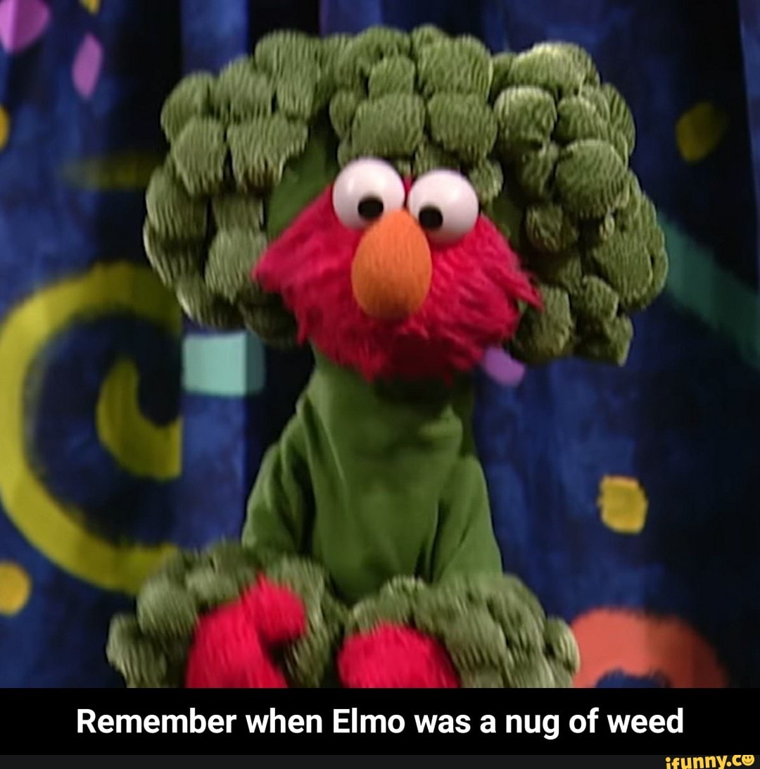 Remember when Elmo was a nug of weed - Remember when Elmo was a nug of ...