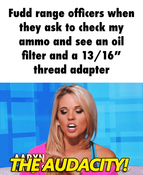 Fudd range officers when they ask to check my ammo and see an oil ...