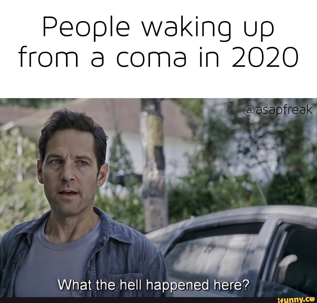 People waking Up from a coma in 2020 What the hell happened here? - iFunny