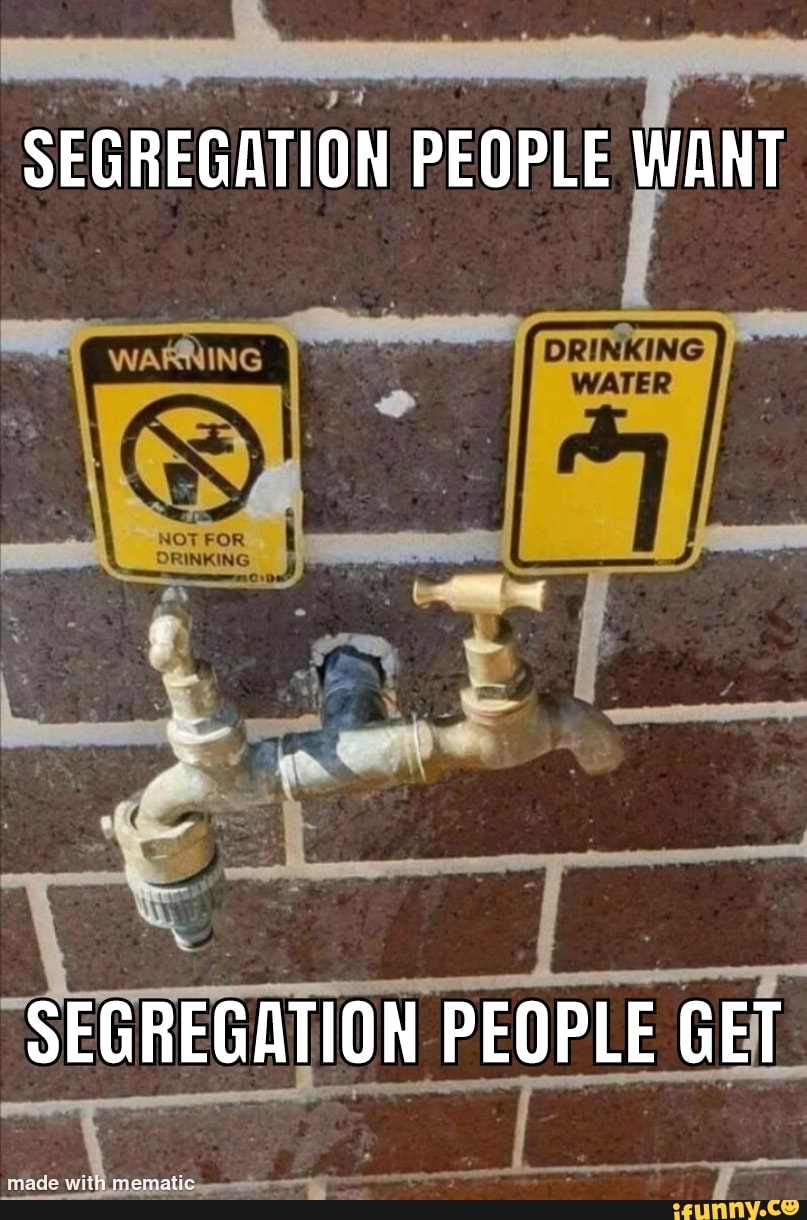 SEGREGATION PEOPLE WANT SEGREGATION PEOPLE GET - iFunny