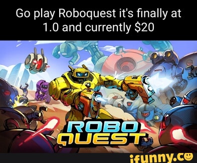Go play Roboquest it's finally at 1.0 and currently $20 - iFunny