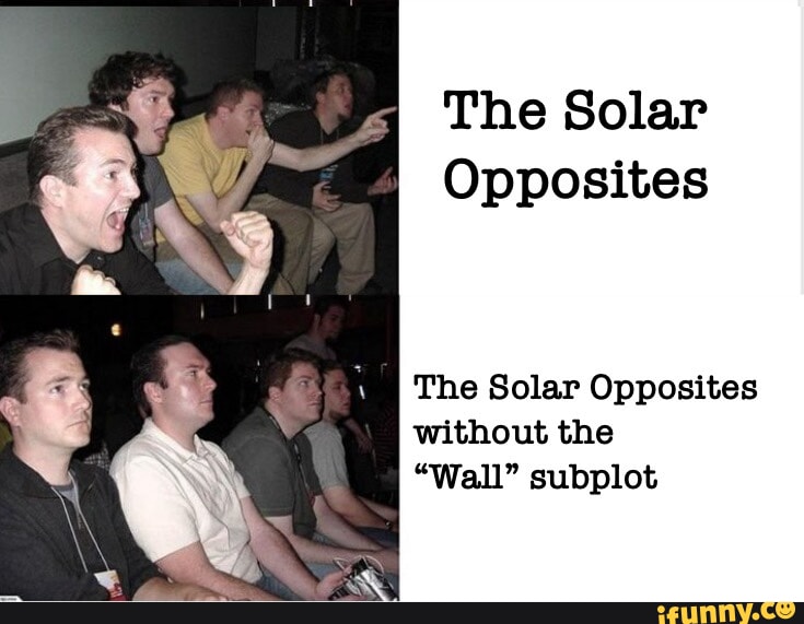 The Solar Opposites The Solar Opposites without the "Wall" subplot - iFunny