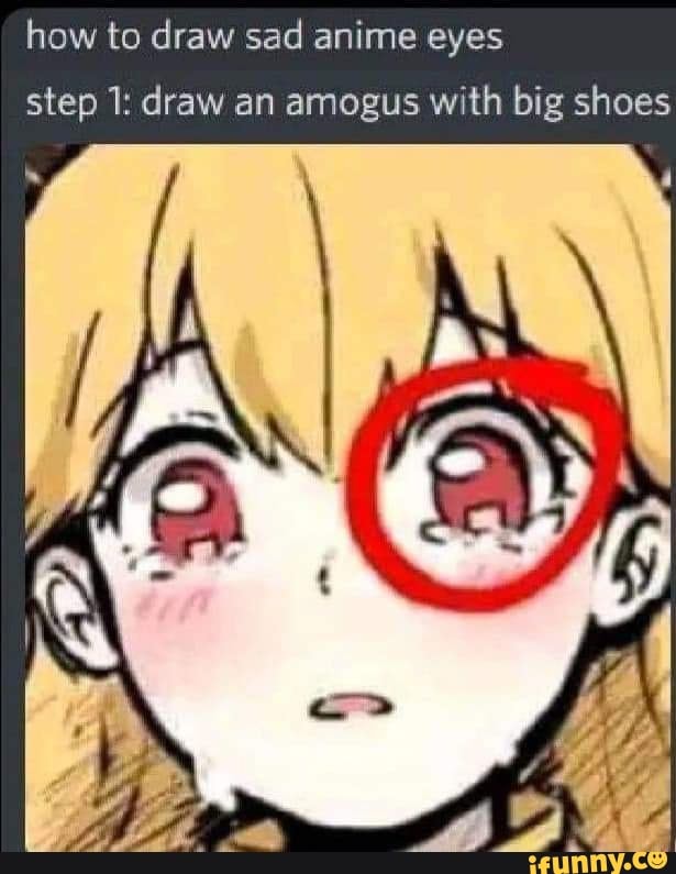How to draw sad anime eyes step 1: draw an amogus with big shoes - iFunny