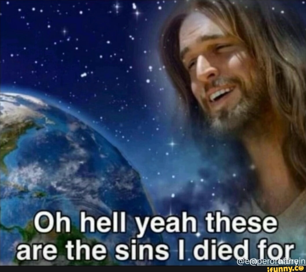Oh hell yeah these are the sins died for. - iFunny