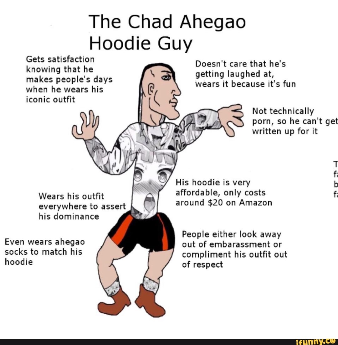 The Chad Ahegao Hoodie Guy Gets satisfaction knowing that he makes ...