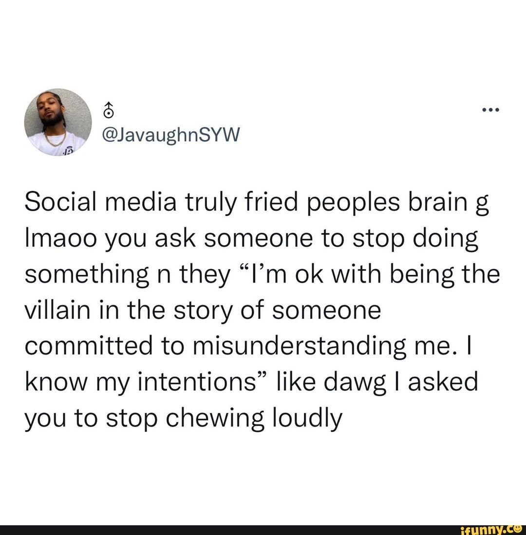Social media truly fried peoples brain g Imaoo you ask someone to stop ...