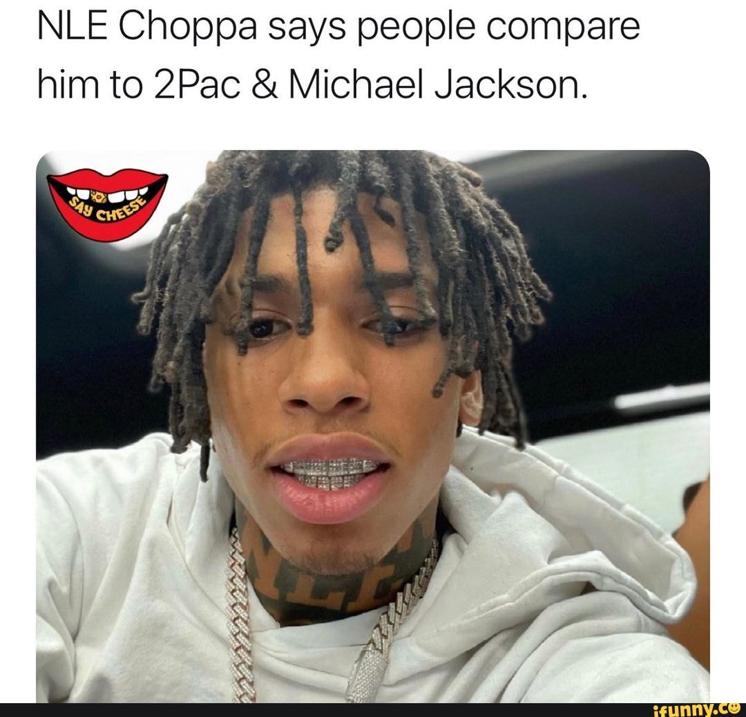 NLE Choppa says people compare him to 2Pac & Michael Jackson. - iFunny
