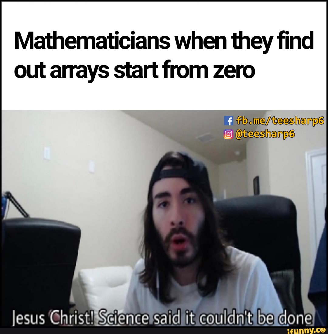 Mathematicians when they find out arrays start from zero - iFunny