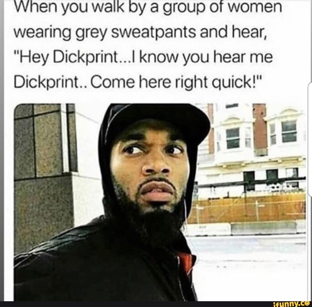 When you walk by a group of women wearing grey sweatpants and hear ...