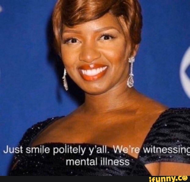Just smile politely y'all. We're ine mental ill - iFunny