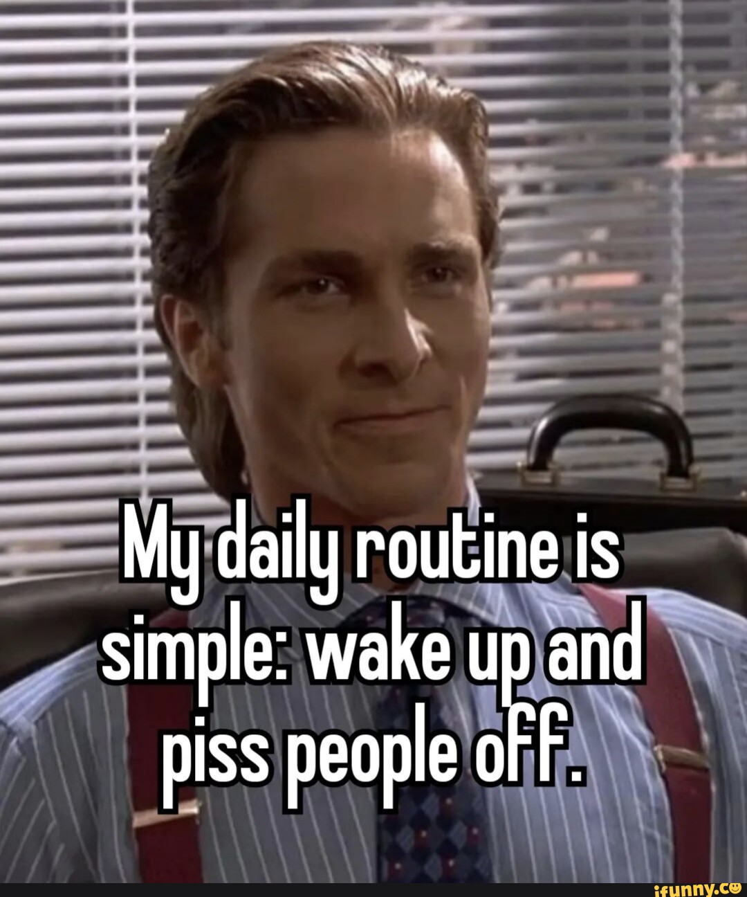 My daily routine is simple: wake up and piss people of F. - iFunny