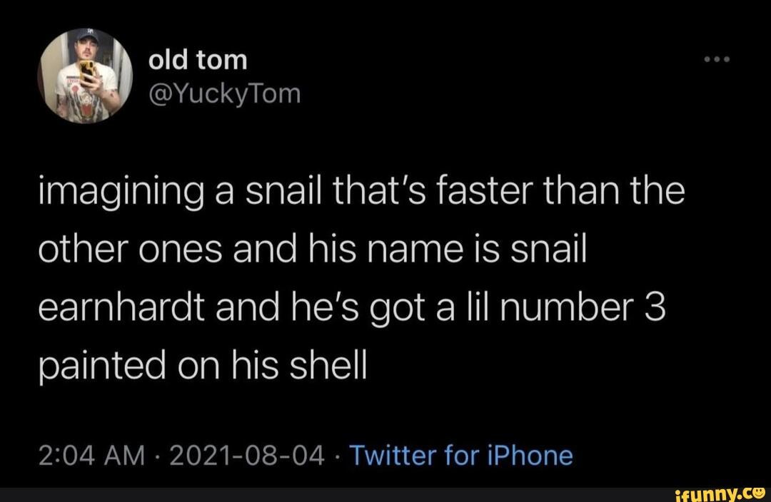 Meme dump - tom @YuckyTom imagining a snail that's faster than the ...