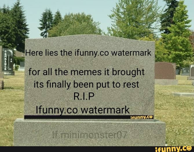 Here lies the ifunny.co watermark for all the memes it brought its ...