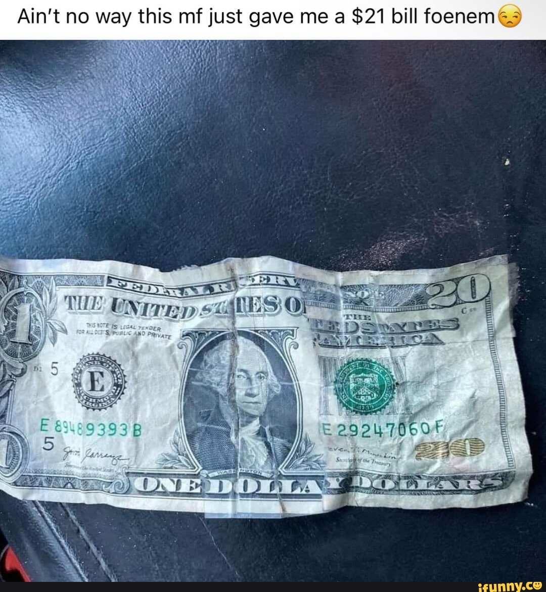 Ain't no way this mf just gave me a $21 bill foenem - iFunny