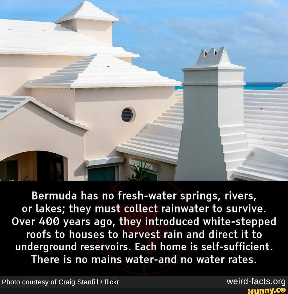 Bermuda has no fresh-water springs, rivers, or lakes; they must collect ...