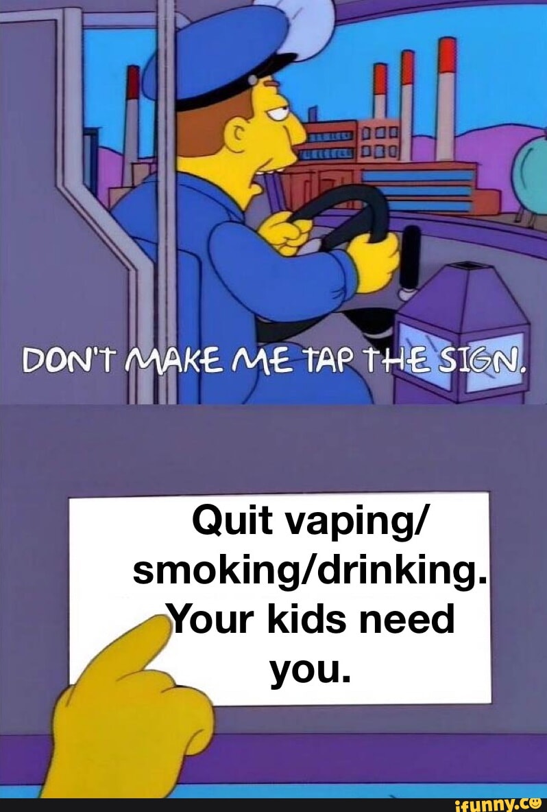 DON'T MAKE ME TAP THE Quit vaping/ Your kids need you. - iFunny