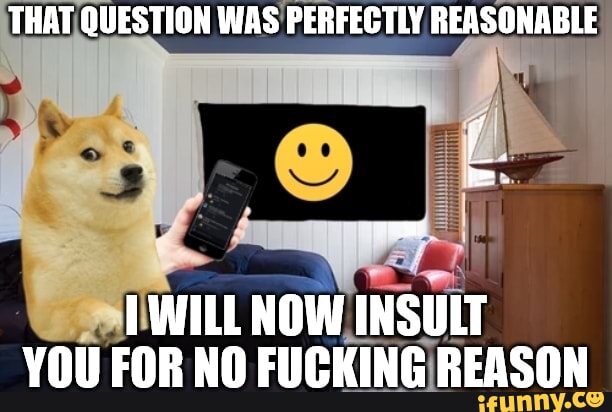 THAT QUESTION WAS PERFECTLY REASONABLE WILL NOW INSULT YOU FOR NO ...
