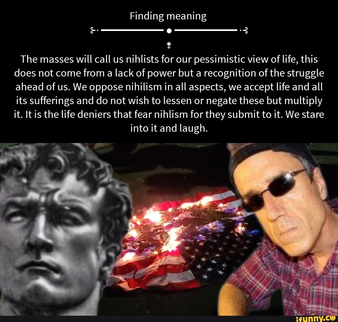 Finding meaning The masses will call us nihlists for our pessimistic ...