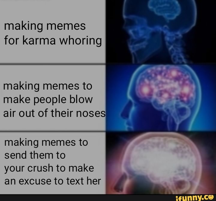 Making memes for karma whoring making memes to make people blow air out ...