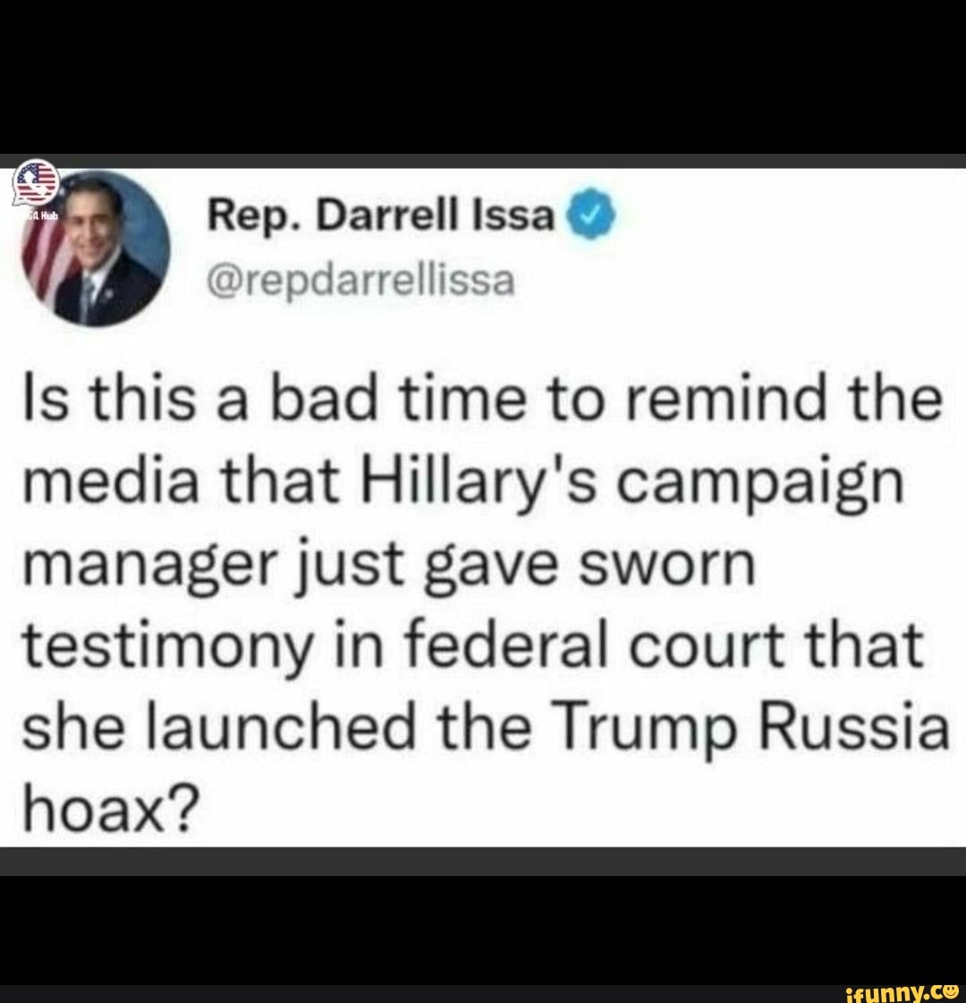 Rep. Darrell Issa Is this a bad time to remind the media that Hillary's ...