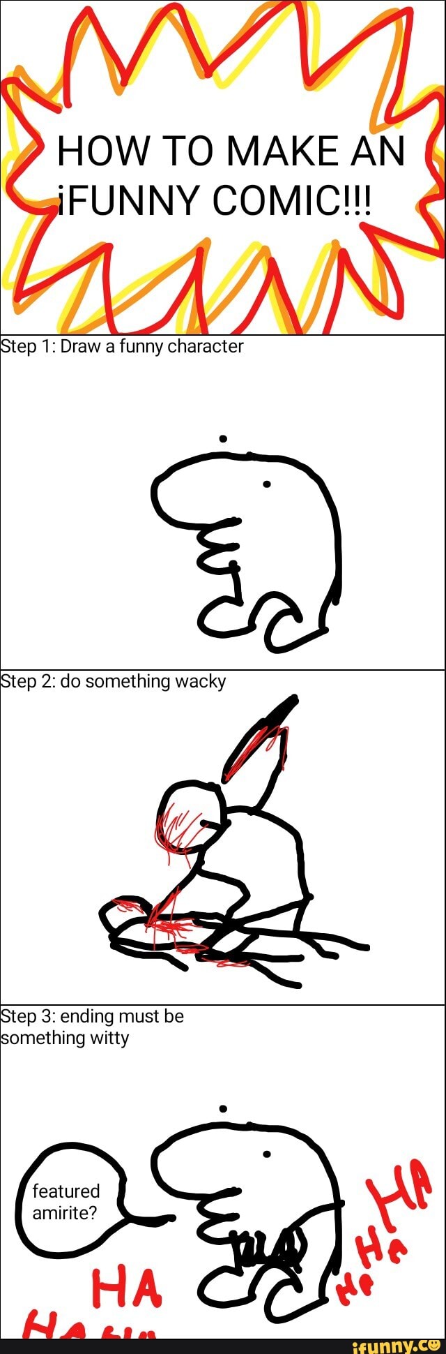 HOW TO MAKE AN FUNNY COMIC!!! Step 1: Draw a funny character Step 2: do ...
