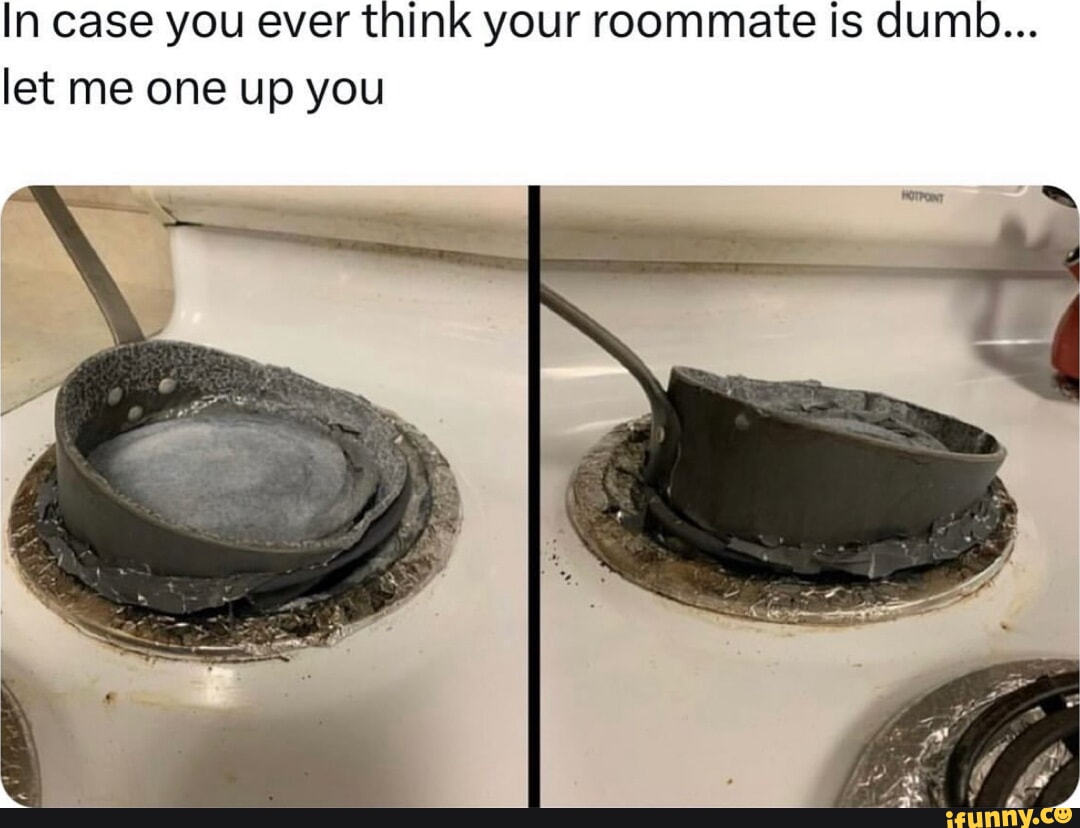 In case you ever think your roommate is dumb... let me one up you - iFunny