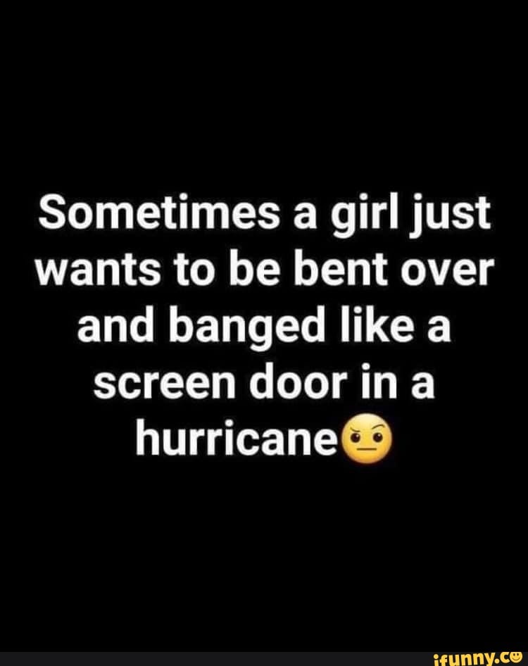 Sometimes a girl just wants to be bent over and banged like a screen ...