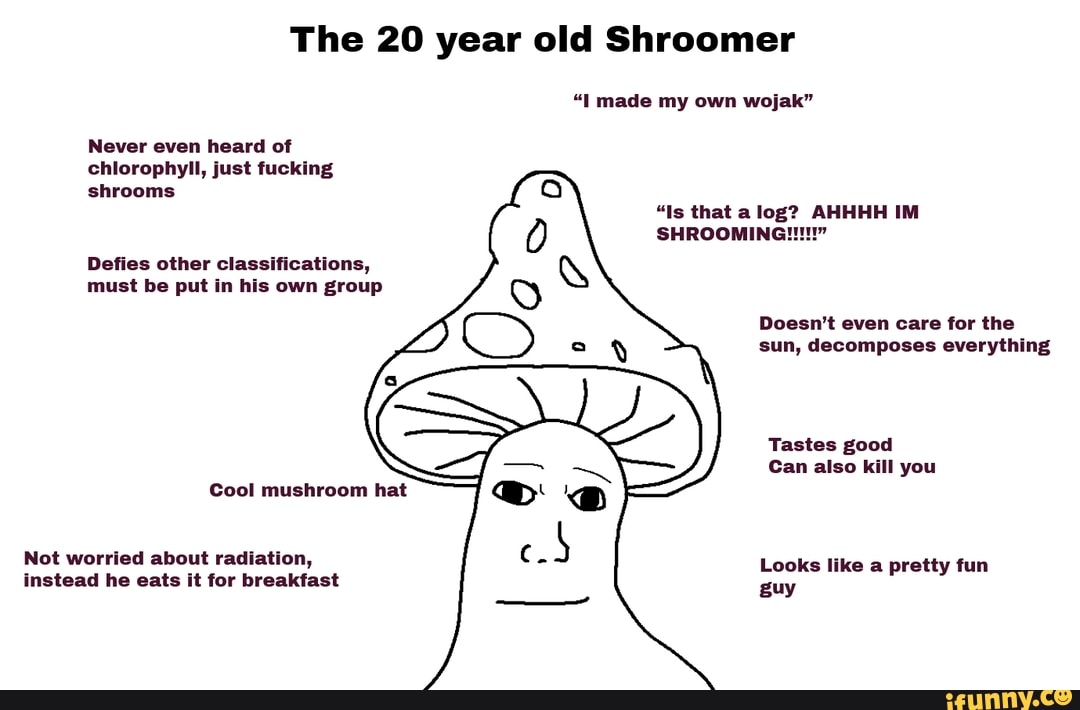The 20 year old Shroomer "I made my own wojak" Never even heard of ...