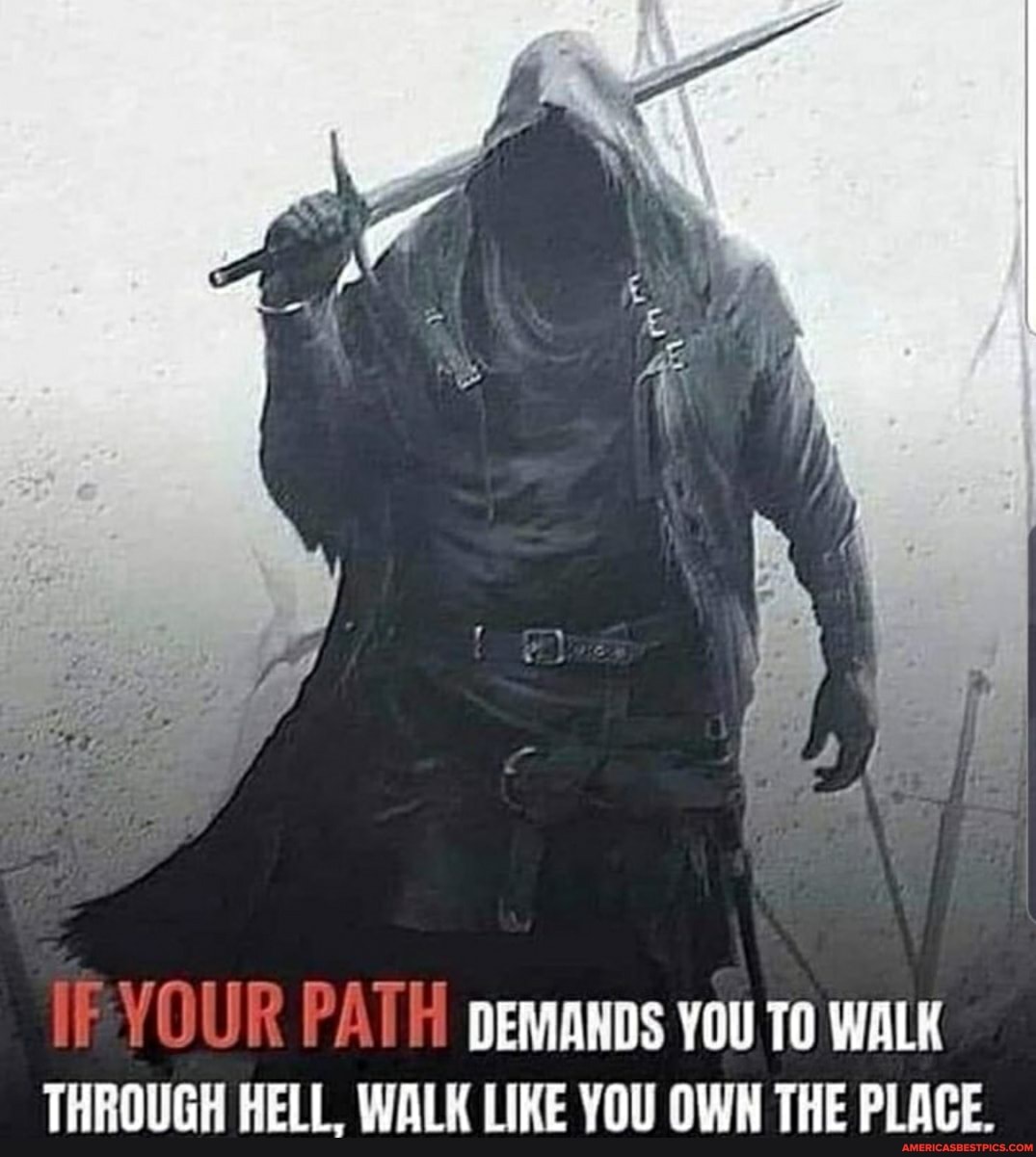 AM YOUR PATH DEMANDS YOU TU WALK THROUGH HELL. WALK LIKE YOU OWN THE PLACE. - America’s best ...
