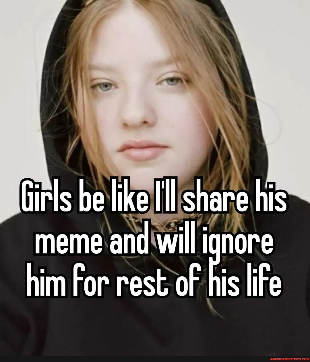 Girls be like Ill share his meme and will ignore him For rest of life ...