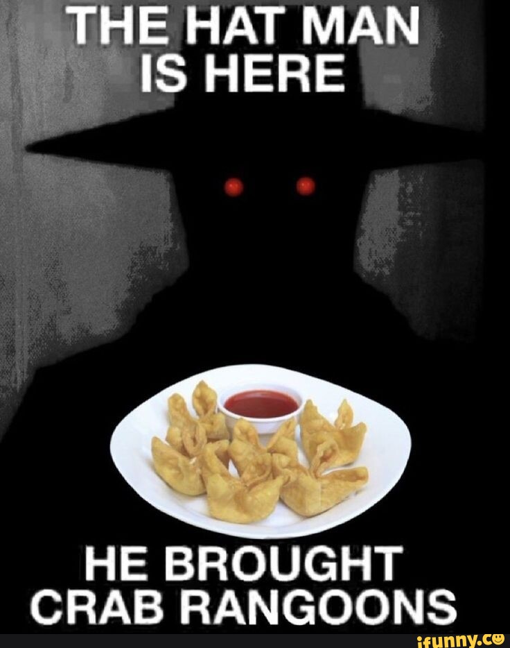 THE HAT MAN IS HERE HE BROUGHT CRAB RANGOONS - iFunny