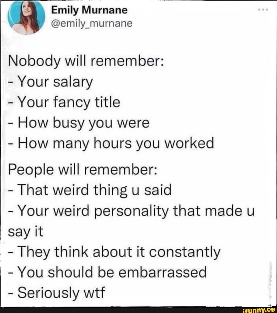 Emily Murnane @emily_murnane Nobody will remember: - Your salary - Your ...