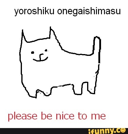 Yoroshiku onegaishimasu please be nice to me - iFunny