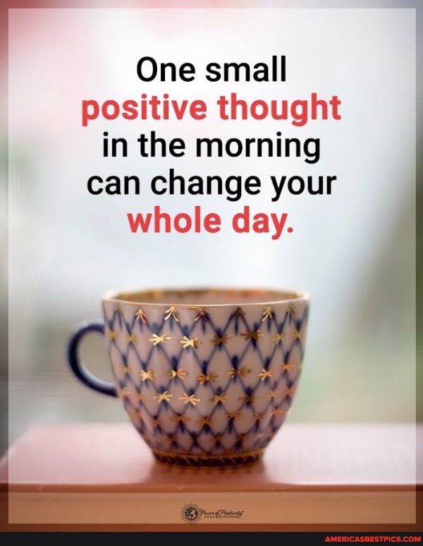 One small positive thought in the morning can change your whole day. - America’s best pics and ...