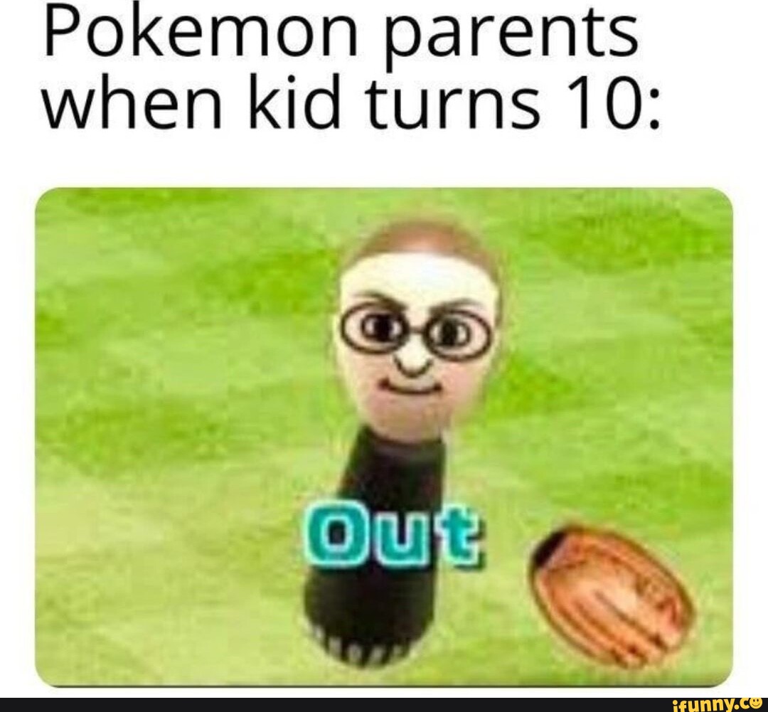 Pokemon parents when kid turns 10: I I - iFunny