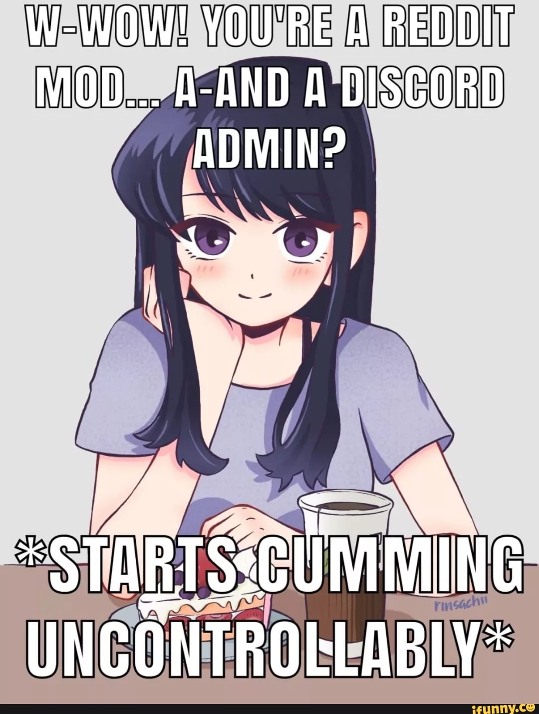 W-WOW! YOU'RE A REDDIT MOD... A-AND A DISCORD ADMIN? ww YU *"STARTS ...