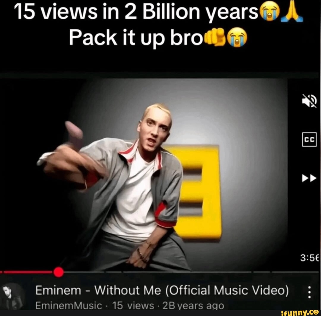 15 views in 2 Billion years@ A. Pack it up bro [ec] Eminem - Without Me ...