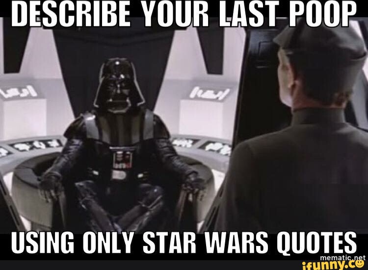 DESCRIBE YOUR LAST POOP USING ONLY STAR WARS QUOTES - iFunny