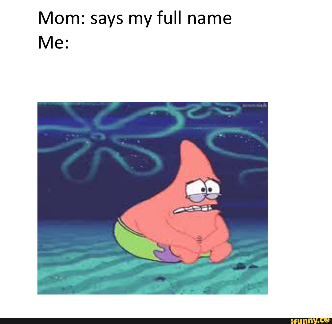 Mom says your full name - Mom: says my full name Me: - iFunny