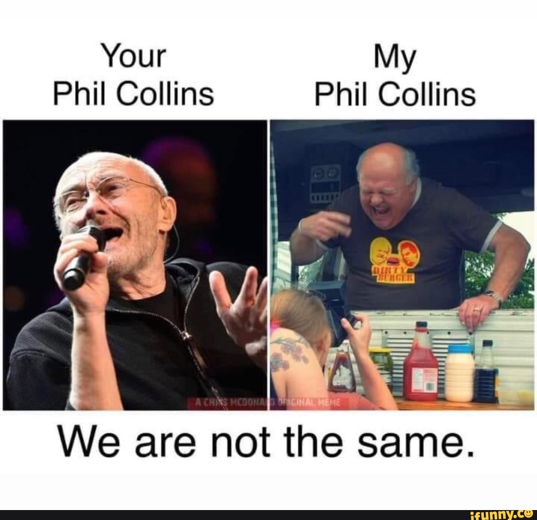 Your My Phil Collins Phil Collins is\ We are not the same. - iFunny